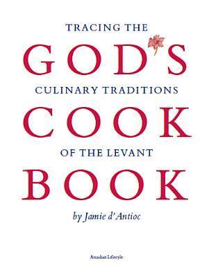 God's Cook Book: Tracing the Culinary Traditions of the Levant by Jamie ...