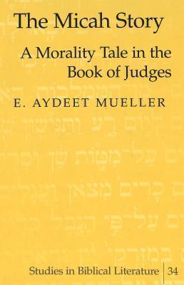 The Micah Story: A Morality Tale in the Book of Judges by E. Aydeet ...