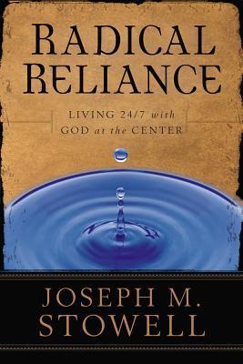 Radical Reliance: Living 24/7 with God at the Center by Joseph M. Stowell | Goodreads