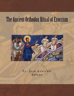 The Ancient Orthodox Ritual of Exorcism by Fr. Jack Ashcraft | Goodreads