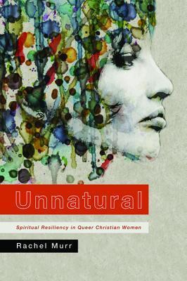 Unnatural: Spiritual Resiliency in Queer Christian Women by Rachel Murr ...