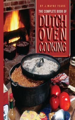 The Complete Book of Dutch Oven Cooking by J. Wayne Fears | Goodreads