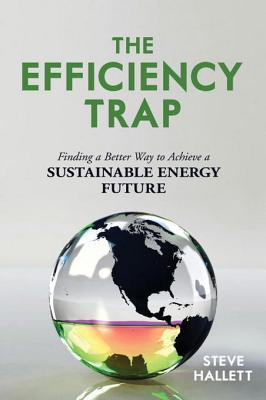 The Efficiency Trap: Finding a Better Way to Achieve a Sustainable Energy Future by Steve ...