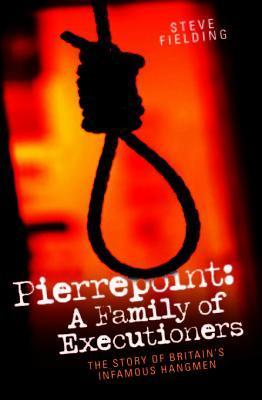 Pierrepoint: A Family of Executioners by Steve Fielding | Goodreads