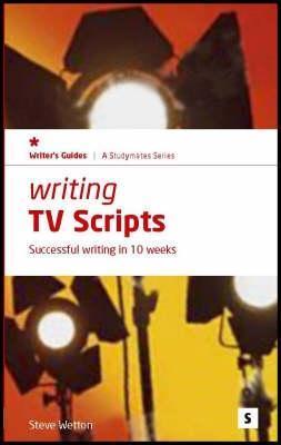 Writing TV Scripts: Successful Writing in 10 Weeks by Steve Wetton ...