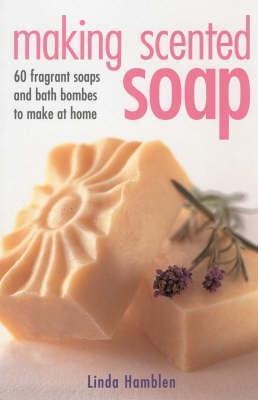 Making Scented Soap : Recipes for over 60 Handmade Soaps by Linda ...