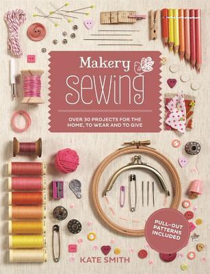 Makery: Sewing: Over 30 Projects for the Home, to Wear And to Give by ...