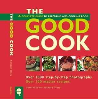 The Good Cook : A Complete Guide to Buying, Preparing, Cooking and ...