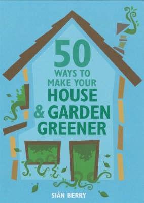 50 Ways To Make Your House & Garden Greener by Sian Berry | Goodreads