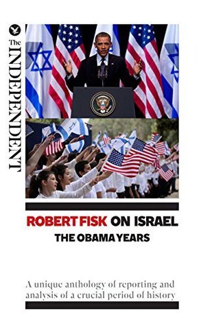 Robert Fisk on Israel: The Obama Years: A unique anthology of reporting ...