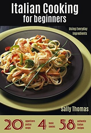 Classic Italian Cooking For Beginners: Over 50 Simple, Authentic ...
