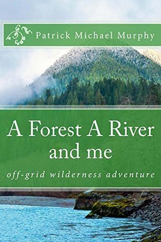 A Forest A River and me: off-grid wilderness adventure by Patrick ...