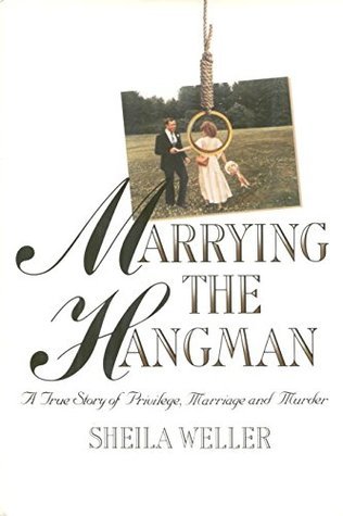 Marrying the Hangman: A True Story of Privilege, Marriage and Murder by Sheila Weller | Goodreads