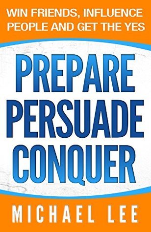 Prepare, Persuade, Conquer: Win Friends, Influence People and Get the ...