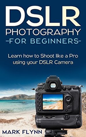 DSLR Photography: for Beginners: Learn how to shoot like a pro using ...