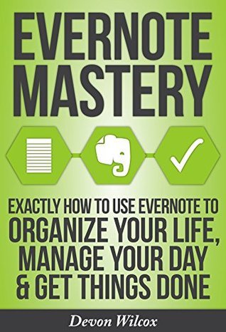Evernote: Mastery - Exactly How To Use Evernote To Organize Your Life, Manage Your Day & Get ...