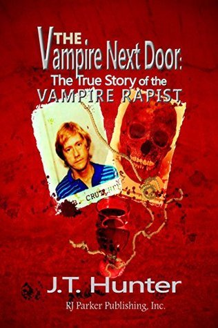 The Vampire Next Door: True Story of the Vampire Rapist and Serial Killer by J.T. Hunter | Goodreads