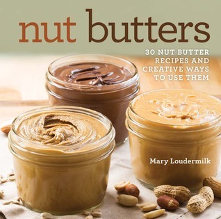 Nut Butters: 30 Nut Butter Recipes and Creative Ways to Use Them by ...