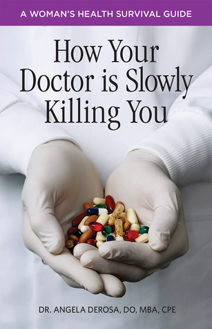 How Your Doctor is Slowly Killing You: A Woman's Health by Angela ...
