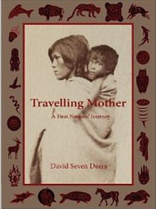 Travelling Mother: A First Nations' Journey by David Seven Deers ...