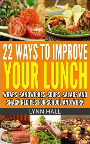 22 WAYS TO IMPROVE YOUR LUNCH: WRAPS, SANDWICHES, SOUPS, SALADS AND ...