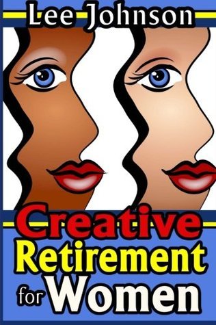 Creative Retirement for Women by Lee Johnson | Goodreads