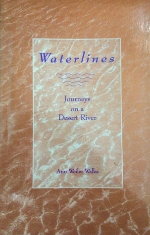 Waterlines: Journeys on a Desert River by Ann Weiler Walka | Goodreads