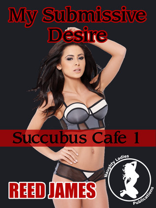 My Submissive Desire (Succubus Cafe, #1) by Reed James | Goodreads