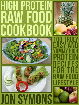 High Protein Raw Food Cookbook: 100 Truly Easy and Yummy High Protein ...