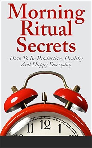 Morning Ritual Secrets - How To Be Productive, Happy And Healthy ...