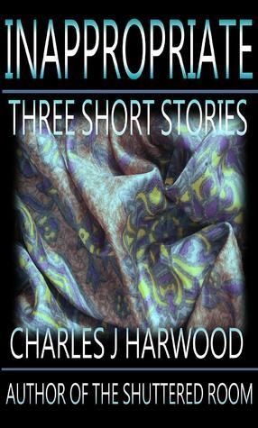 Inappropriate: Three Short Stories by Charles Jay Harwood | Goodreads