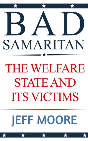 Bad Samaritan: The Welfare State and Its Victims by Jeff Moore | Goodreads