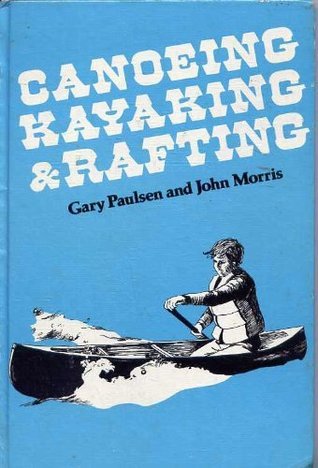 Canoeing, kayaking, and rafting by Gary Paulsen | Goodreads