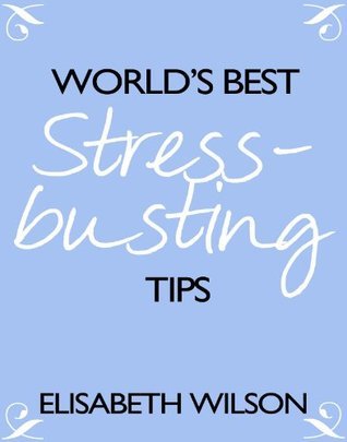World's Best Stress Busting Tips by Elisabeth Wilson | Goodreads