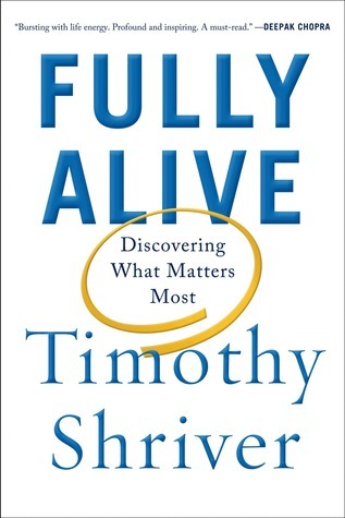 Fully Alive: Discovering What Matters Most by Timothy Shriver | Goodreads