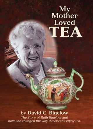 My Mother Loved Tea: The Story of Ruth Bigelow by David C. Bigelow ...