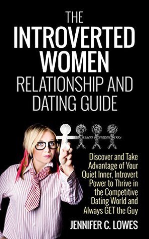 The Introverted Women Relationship and Dating Guide: Discover and Take Advantage of Your Quiet ...