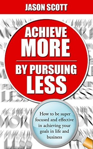 Achieve More by Pursuing Less- How to Manage Distractions and Stay ...