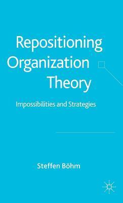 Repositioning Organization Theory: Impossibilities and Strategies by Steffen Bohm | Goodreads