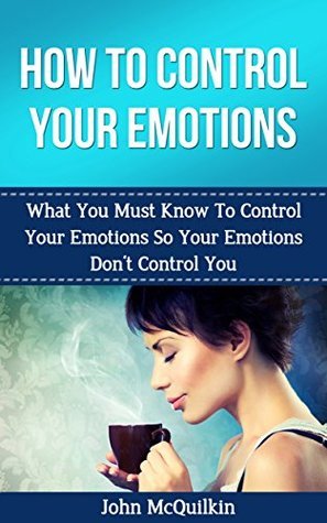 How To Control Your Emotions: How To Control Your Emotions So Your ...