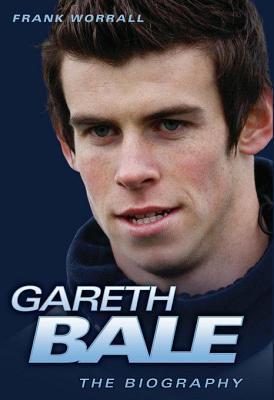 Gareth Bale: The Biography by Frank Worrall | Goodreads