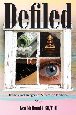 Defiled: The Spiritual Dangers of Alternative Medicine by Ken McDonald ...