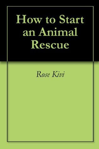 How to Start an Animal Rescue by Rose Kivi | Goodreads