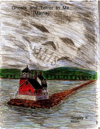 Ghosts and Terror in ME. (Maine) by Gregory Munn | Goodreads