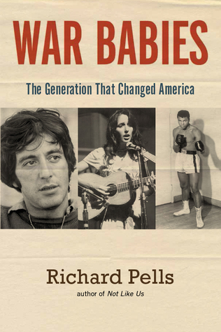War Babies: The Generation That Changed America by Richard H. Pells | Goodreads