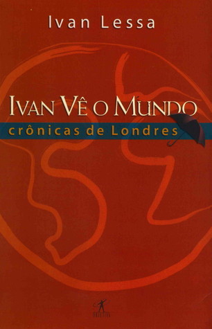 Ivan vê o mundo: Crônicas de Londres by Ivan Lessa | Goodreads