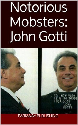 Notorious Mobsters: John Gotti by Parkway Publishing | Goodreads