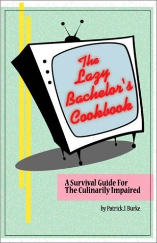 The Lazy Bachelor's Cookbook by Patrick J. Burke | Goodreads