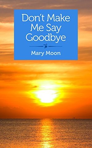 Don't Make Me Say Goodbye: Stories by Mary Moon | Goodreads