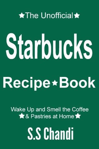 The Unofficial Starbucks Recipe Book: Wake Up and Smell the Coffee ...